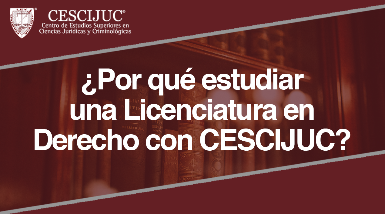 ¿Por qué estudiar una Licenciatura en Derecho con CESCIJUC?